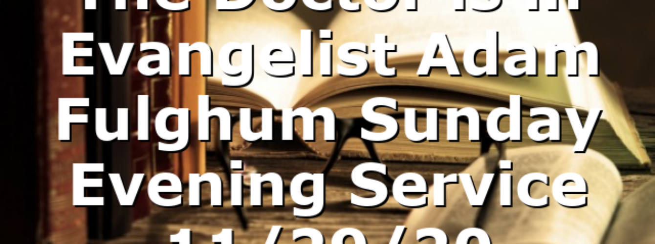 “The Doctor is in” Evangelist Adam Fulghum Sunday Evening Service 11/29 ...