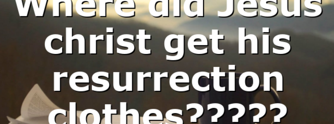 Where did Jesus christ get his resurrection clothes????? – All #ourCOG News