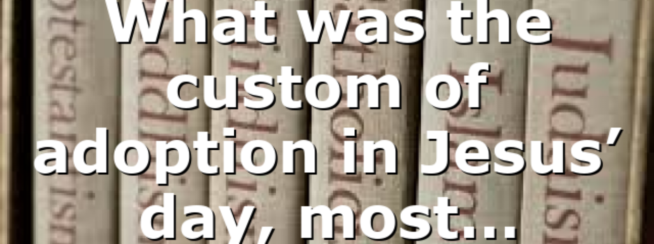 What was the custom of adoption in Jesus’ day, most… – All #ourCOG News