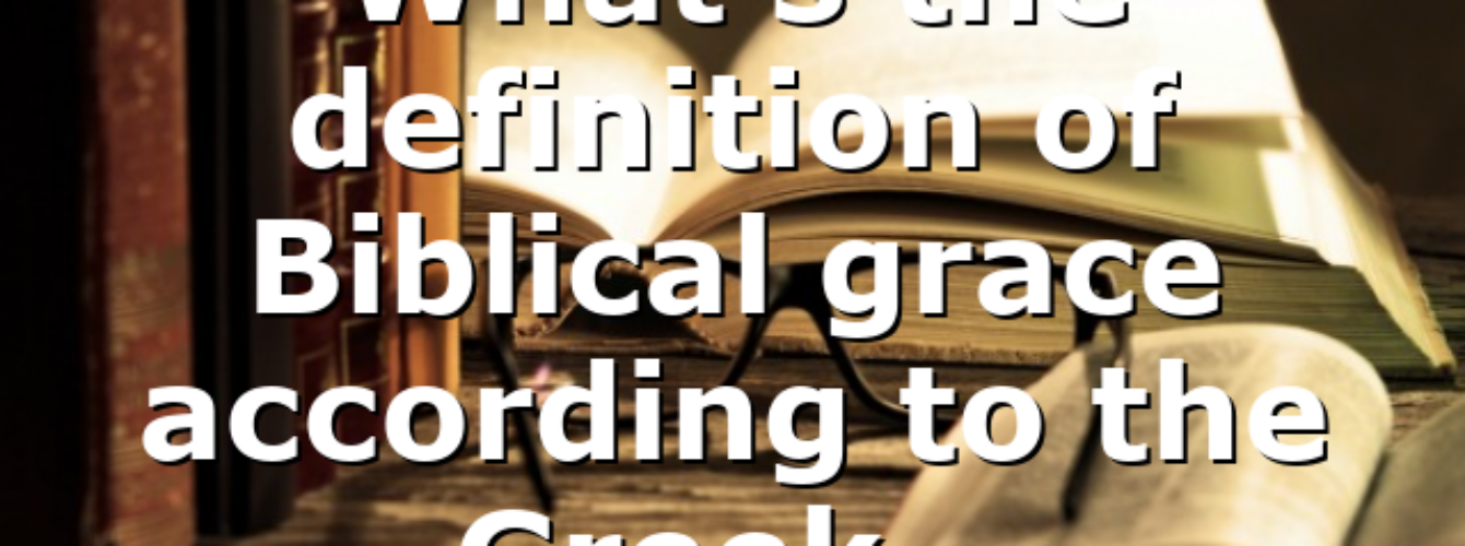 What’s the definition of Biblical grace according to the Greek… – All # ...
