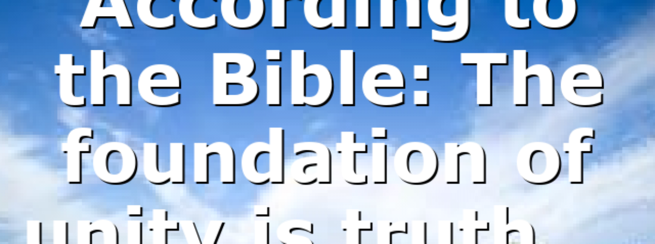 According to the Bible: The foundation of unity is truth,… – All # ...