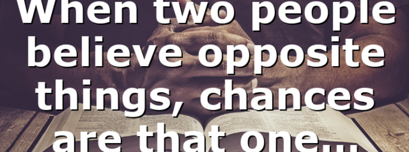 When two people believe opposite things, chances are that one… – All # ...