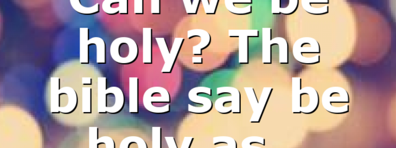Can we be holy? The bible say be holy as… – All #ourCOG News